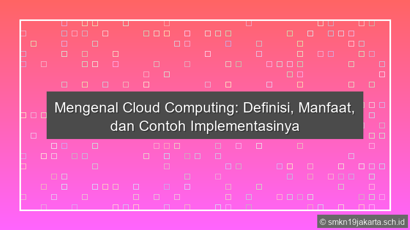 Mengenal Cloud Computing: Definisi, Manfaat, dan Contoh Implementasinya